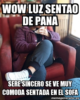 Meme Personalizado - WOW LUZ SENTAO DE PANA SERE SINCERO se ve MUY ...