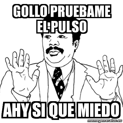 Meme Ay Si - Gollo pruebame el pulso ahy si que miedo - 31274429