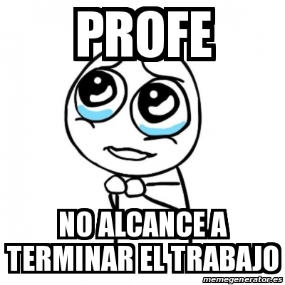 Meme Por favor - Profe no alcance a terminar el trabajo - 31275716