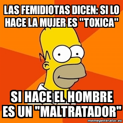 Meme Homer - las femidiotas dicen: si lo hace la mujer es "toxica" si ...