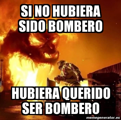 Meme Personalizado - Si no hubiera sido bombero hubiera querido ser ...