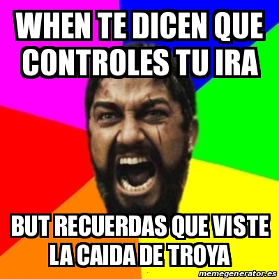 Meme Sparta - when te dicen que controles tu ira but recuerdas que ...