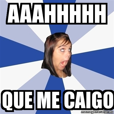 Meme Annoying Facebook Girl - Aaahhhhh Que me caigo - 31277221