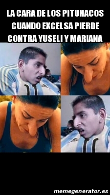 Meme Personalizado - LA cara de los PITUNACOs cuando excelsa pierde contra Yuseli y mariana ...