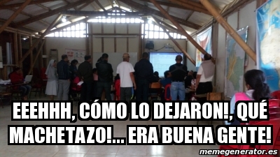 Meme Personalizado - Eeehhh, cÃ³mo lo dejaron!, quÃ© machetazo!... Era ...
