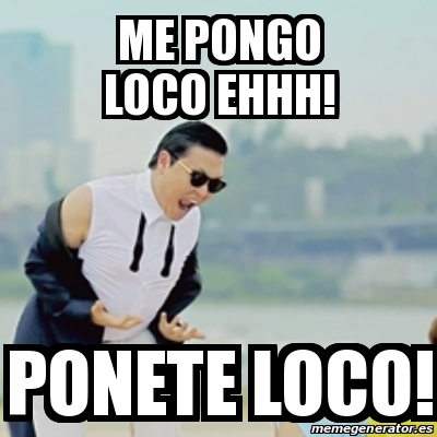 Meme Gangnam Style - Me pongo loco ehhh! Ponete loco! - 31279002