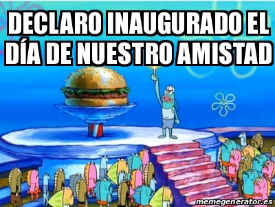 Meme Personalizado - Declaro inaugurado el dÃ­a de nuestro amistad ...