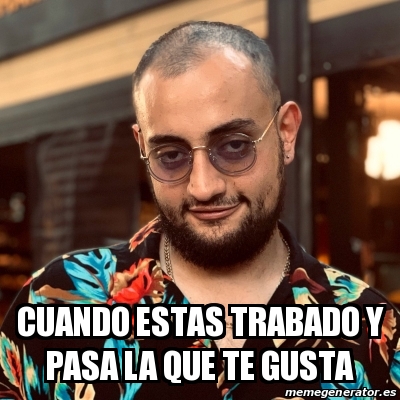 Meme Personalizado - cuando estas trabado y pasa la que te gusta - 31280671
