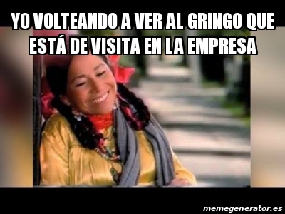 Meme Personalizado - yo volteando a ver al gringo que estÃ¡ de visita ...