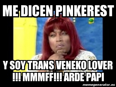 Meme Personalizado - Me dicen pinkerest Y soy trans veneko lover ...