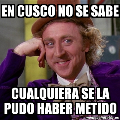 Meme Willy Wonka - En Cusco no se sabe Cualquiera se la pudo haber ...