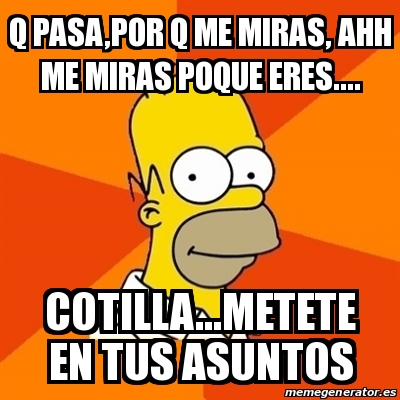 Meme Homer - q pasa,por q me miras, ahh me miras poque eres.... cotilla ...