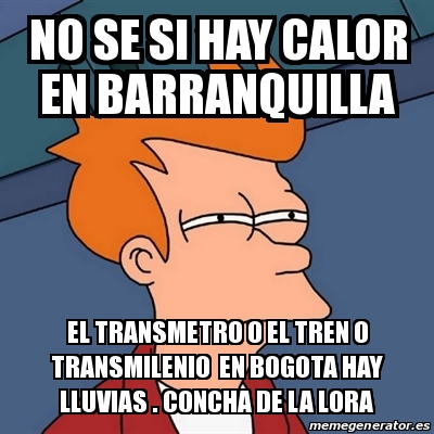 Meme Futurama Fry No Se Si Hay Calor En Barranquilla El Transmetro O
