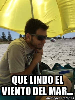 Meme Personalizado - Que lindo el viento Del Mar... - 31282202