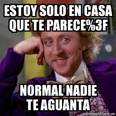 Meme Willy Wonka - Estoy solo en casa que te parece%3F Normal nadie te ...