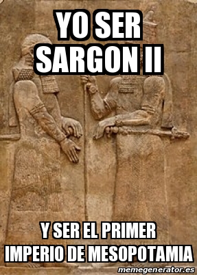 Meme Personalizado - Yo ser sargon ii y ser el primer imperio de ...