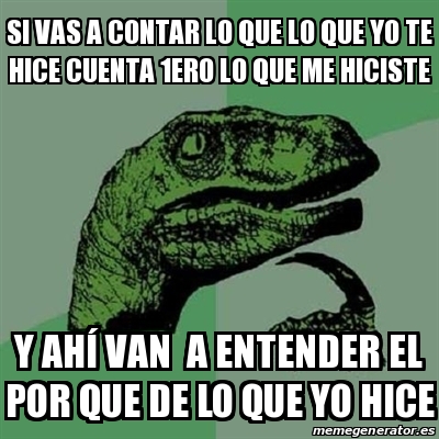 Meme Filosoraptor - si vas a contar lo que lo que yo te hice cuenta ...