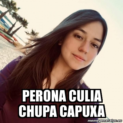 Meme Personalizado - Perona culia chupa capuxa - 31283601