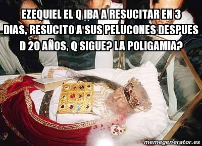 Meme Personalizado - Ezequiel el q iba a resucitar en 3 dias, resucito ...