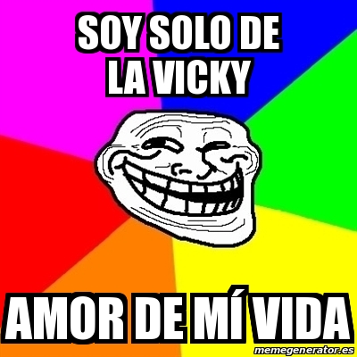 Meme Troll - Soy solo de la Vicky Amor de mÃ­ vida - 31283650