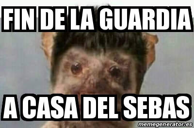 Meme Personalizado - Fin de la guardia A casa del Sebas - 31283697