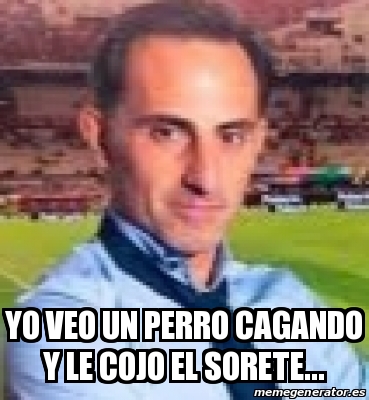 Meme Personalizado - Yo veo un perro cagando y le cojo el sorete ...