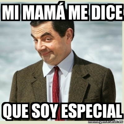 Meme Mr Bean - Mi mamÃ¡ me dice Que soy especial - 31284252