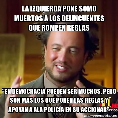 Meme Ancient Aliens - la izquierda pone somo muertos a los delincuentes ...