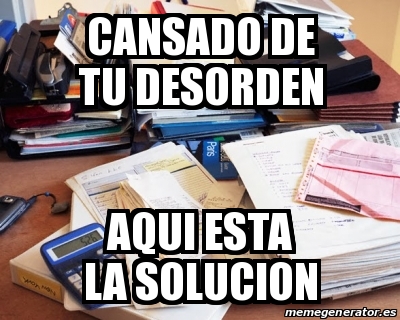 Meme Personalizado - CANSADO DE TU DESORDEN AQUI ESTA LA SOLUCION ...