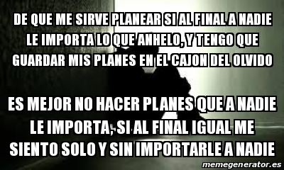 Meme Personalizado - de que me sirve planear si al final a nadie le ...