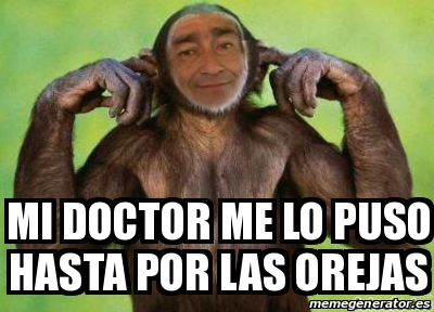 Meme Personalizado - Mi doctor Me lo puso hasta por las orejas - 31286523