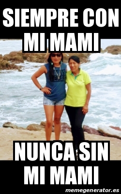 Meme Personalizado - siempre con mi mami nunca sin mi mami - 31286797