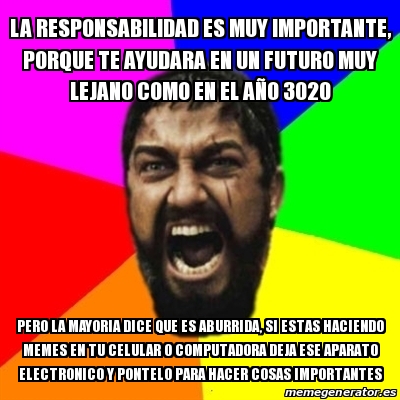 Meme Sparta - La responsabilidad es muy importante, porque te ayudara ...