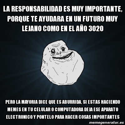 Meme Forever Alone - La responsabilidad es muy importante, porque te ...