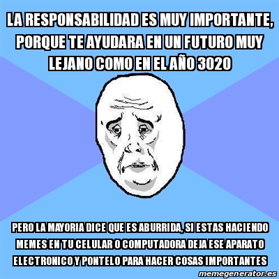 Meme Okay Guy - La responsabilidad es muy importante, porque te ayudara ...