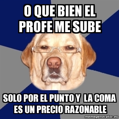 Meme Perro Racista - O QUE BIEN EL PROFE ME SUBE SOLO POR EL PUNTO Y LA ...