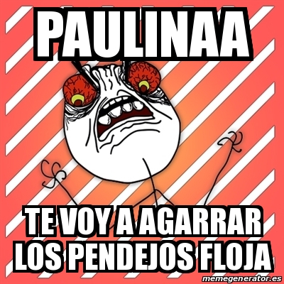 Meme I Hate - Paulinaa Te voy a agarrar los pendejos floja - 31286932