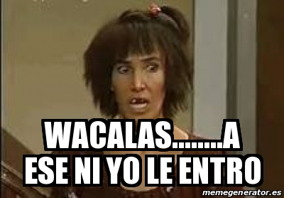 Meme Personalizado - wacalas........a ese ni yo le entro - 31287615