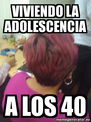Meme Personalizado - VIVIENDO LA ADOLESCENCIA A LOS 40 - 31288907