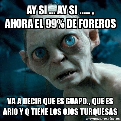 Meme Personalizado - Ay si ... ay si ..... , ahora el 99% de foreros Va ...