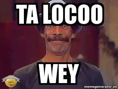 Meme Personalizado - Ta locoo Wey - 31289305