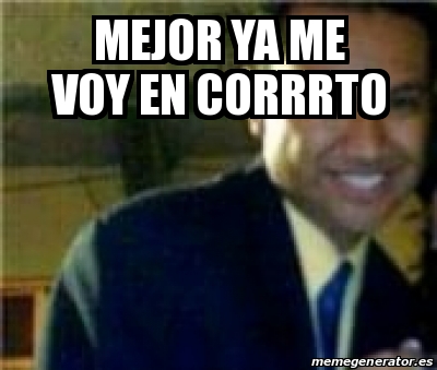 Meme Personalizado - Mejor ya me voy en corrrto - 31289968