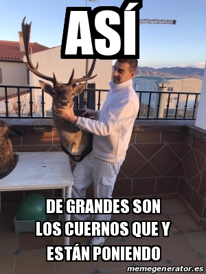 Meme Personalizado - AsÃ­ De grandes son los cuernos que y estÃ¡n ...