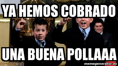 Meme Personalizado - YA HEMOS COBRADO UNA BUENA POLLAAA - 31290460