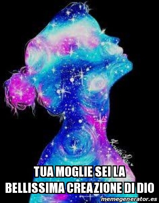 Meme Personalizado - tua moglie sei la bellissima creazione di Dio ...