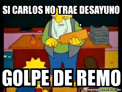 Meme Personalizado - si carlos no trae desayuno . golpe de remo - 31290693