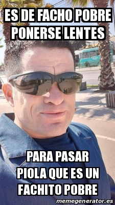 Meme Personalizado - Es de facho pobre ponerse lentes Para pasar piola ...