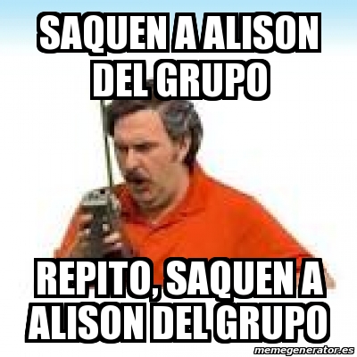 Meme Personalizado - Saquen a Alison del grupo Repito, saquen a Alison ...