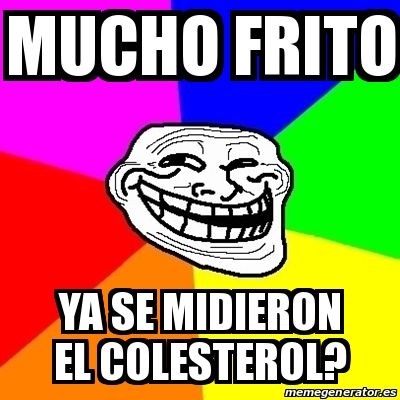 Meme Troll - Mucho frito Ya se midieron el colesterol? - 31292392