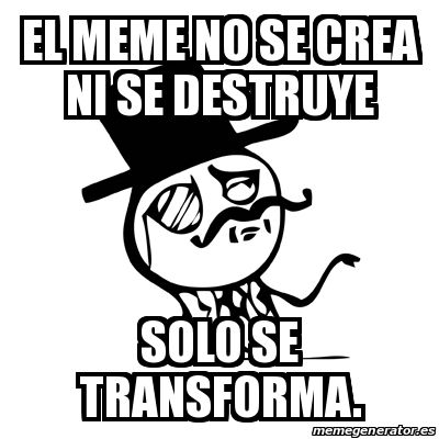 Meme Feel Like A Sir - El meme no se crea ni se destruye Solo se ...